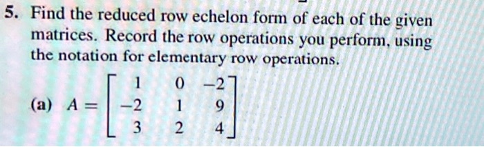 SOLVED: 5. Find the reduced row echelon form of each of the given matrices; Record the row ...