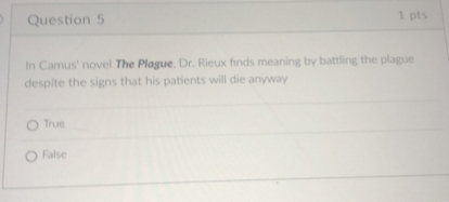 Question 5 1 pts In Camus' novel The Plague. Dr. Rieux finds meaning by ...
