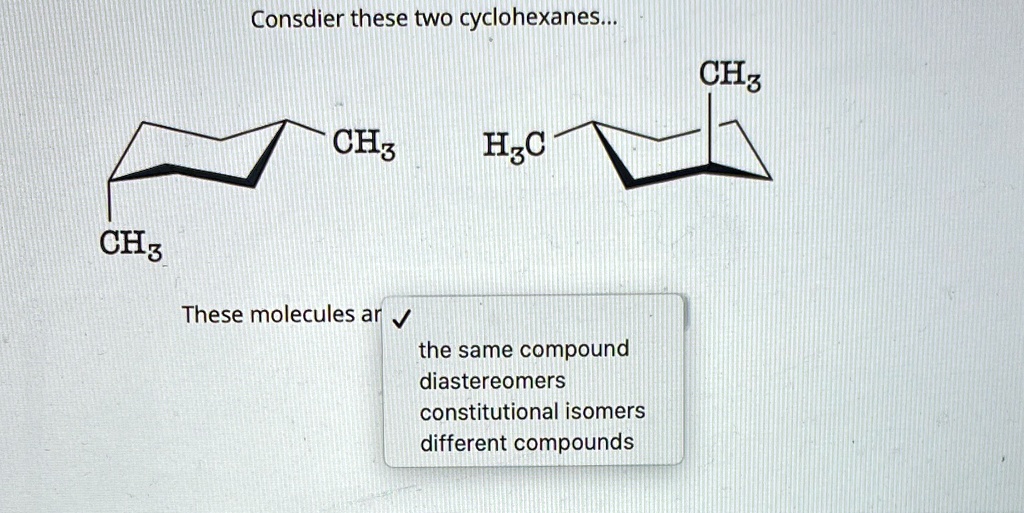 SOLVED: These molecules are...? Consider these two cyclohexanes: CH3 CH3 H2C CH2 These molecules ...