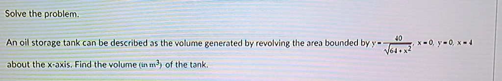 Solve the problem. An oil storage tank can be described as the volume ...