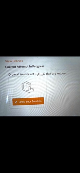 SOLVED: View Policies Current Attempt in Progress Draw all isomers of C5H1oO that are ketones ...