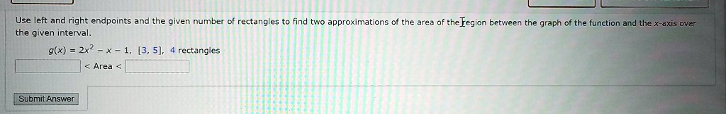 Use left and right endpoints and the given number of rectangles to find two approximations of ...