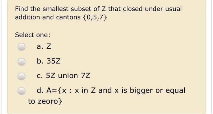 SOLVED: Find the smallest subset of Z that is closed under usual addition and contains 0,5,7.
