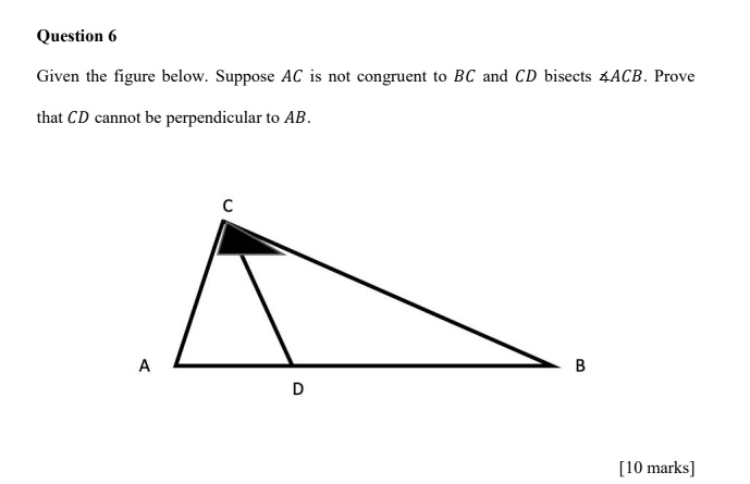 Question 6 Given the figure below. Suppose AC is not congruent to BC and CD bisects ACB. Prove ...