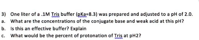 SOLVED: One liter of a .1M Tris buffer (pKa-8.3) was prepared and adjusted to a pH of 2.0. What ...