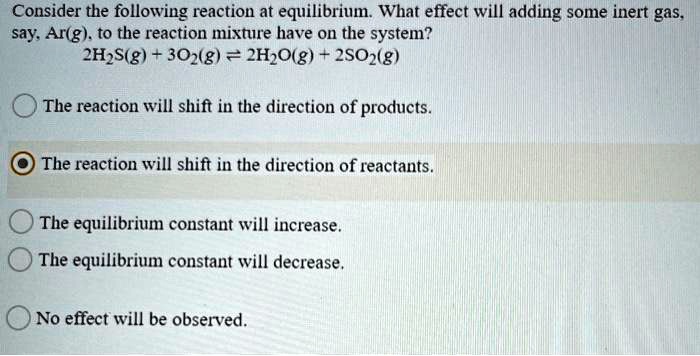 SOLVED: Consider the following reaction at equilibrium. What effect ...