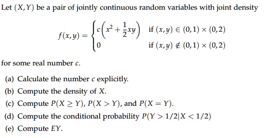 Let (X, Y) be a pair of jointly continuous random variables with joint density f(x,y) = c(x^2 ...