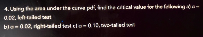 SOLVED: 4. Using the area under the curve 'pdf, find the critical value for the following a) a ...
