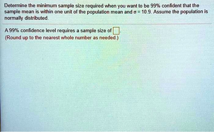 SOLVED: Determine the minimum sample size required when you want to be 99% confident that the ...