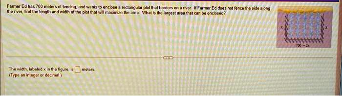 Farmer Ed has 700 meters of fencing and wants to enclose a rectangular plot that borders on a ...