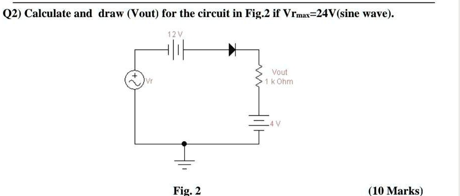 SOLVED: Q2) Calculate and draw Vout for the circuit in Fig.2 if Vrmax = 24V (sine wave). Vout ...