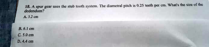 18. A spur gear uses the stub tooth system. The diametral pitch is 0.25 ...