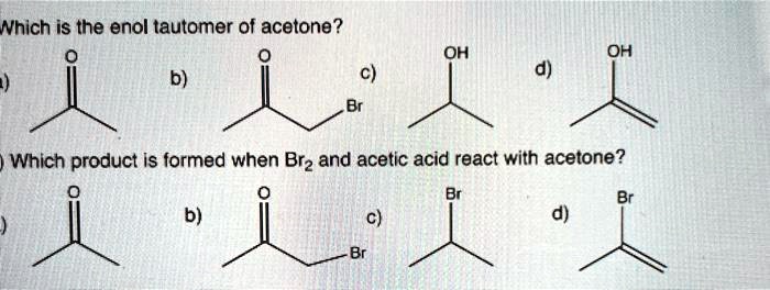 Which is the enol tautomer of acetone? ) b) OH OH c) d) Br Which ...