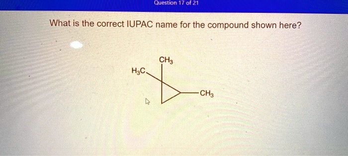 SOLVED: Question 17 of 21 What is the correct IUPAC name for the compound shown here? CH3 HaC CH3