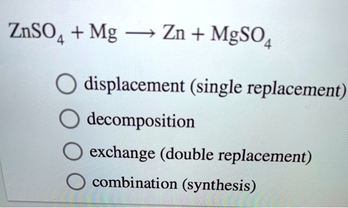 SOLVED: ZnSO4 + Mg Zn + MgSO4 displacement (single replacement) decomposition exchange (double ...
