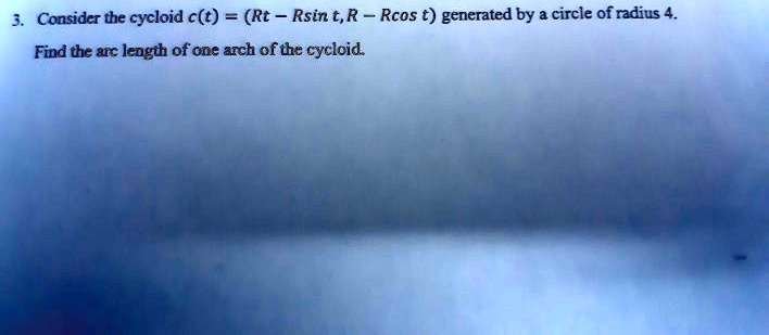 SOLVED: Consider the cycloid c(t) = (Rt- Rsin t,R Rcos t) generated by a circle of radius 4 Find ...