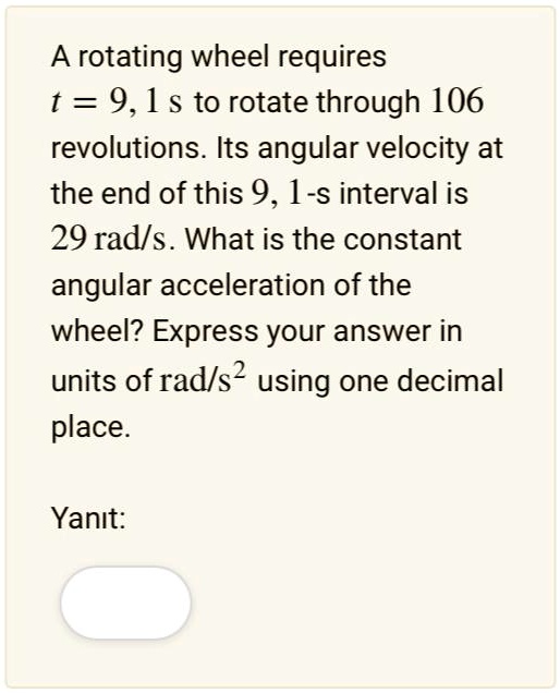 A rotating wheel requires t = 9, 1 s to rotate through 106 revolutions ...
