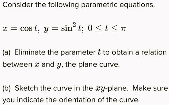 SOLVED:Consider the following parametric equations x = COS t, y = sin t; 0