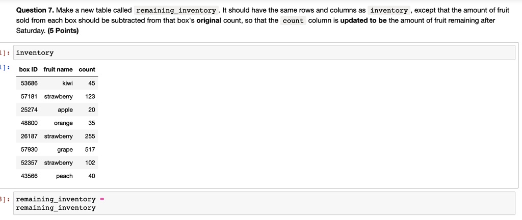 Question 7. Make a new table called `remaininginventory`. It should have the same rows and ...