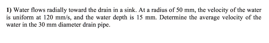 1) Water flows radially toward the drain in a sink. At a radius of 50 ...