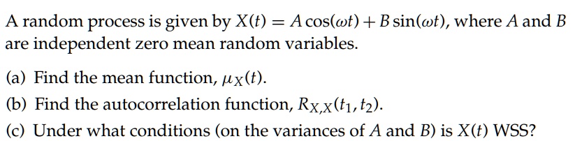 SOLVED: A random process is given by X(t) = A cos(wt) + B sin(wt), where A and B are independent ...