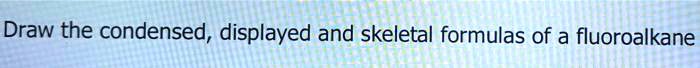 SOLVED: Draw the condensed, displayed, and skeletal formulas of a ...