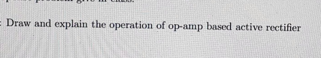 SOLVED: Draw and explain the operation of op-amp based active rectifier