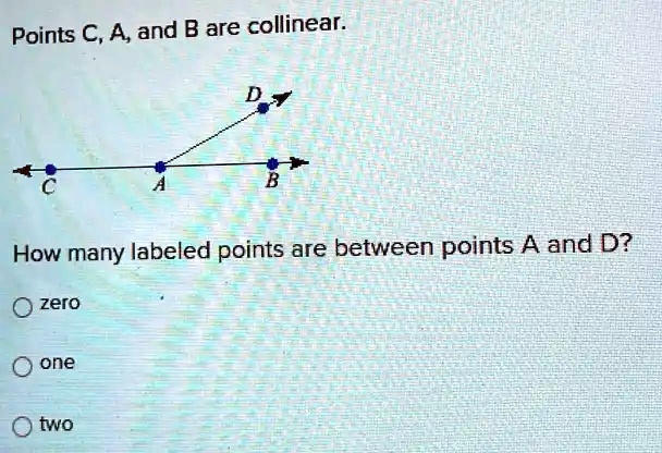 SOLVED: Points C,A, and B are collinear: How many labeled points are between points A and D ...