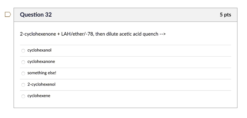SOLVED:Question 32 5 pts 2-cyclohexenone + LAH/ether/-78,then dilute ... SOLVED:Question 32 5 pts 2-cyclohexenone + LAH/ether/-78,then dilute ...