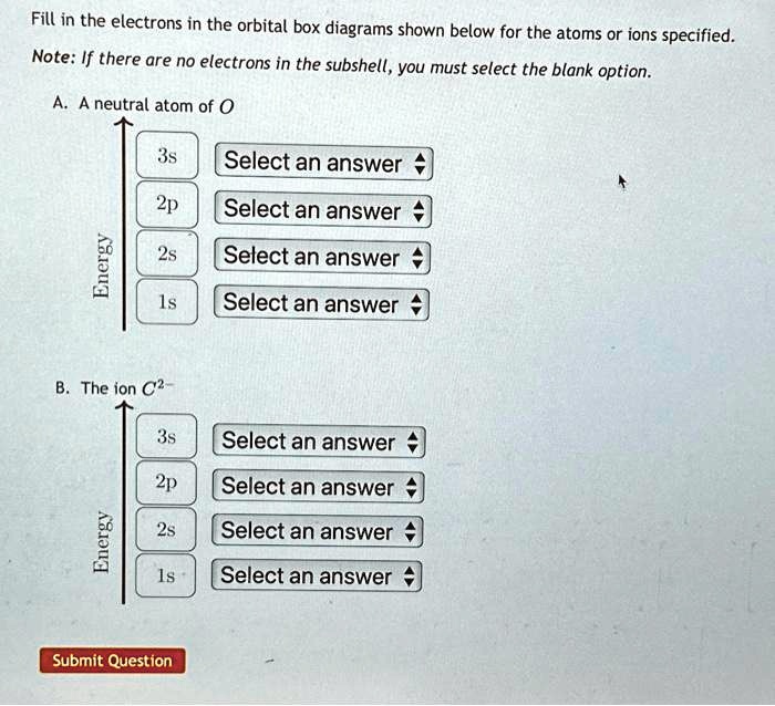 Fill in the electrons in the orbital box diagrams shown below for the atoms or ions specified ...