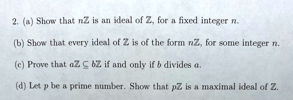 2. (a) Show that nℤ is an ideal of ℤ, for a fixed integer n. (b) Show that every ideal of ℤ is ...