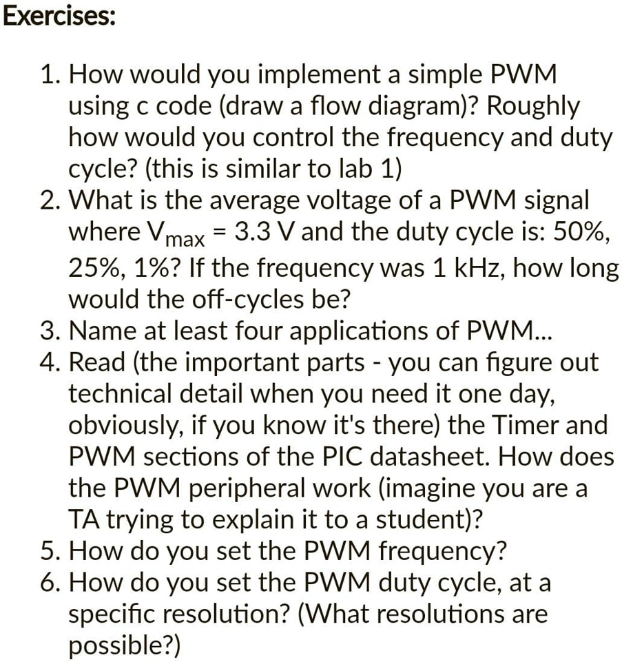 Exercises: 1. How would you implement a simple PWM using c code (draw a flow diagram)? Roughly ...