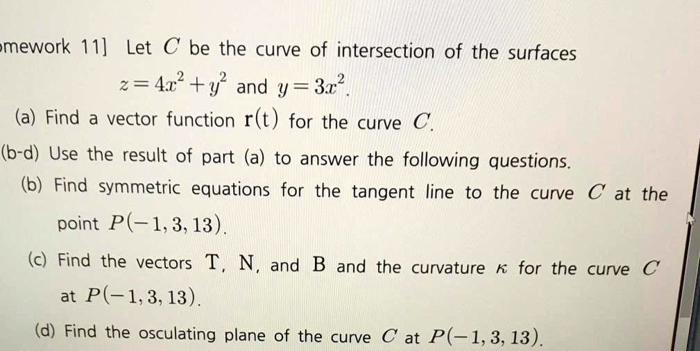 SOLVED: mework 11] Let C be the curve of intersection of the surfaces 2 = 412 +y7 ad y = 3x2 (a ...