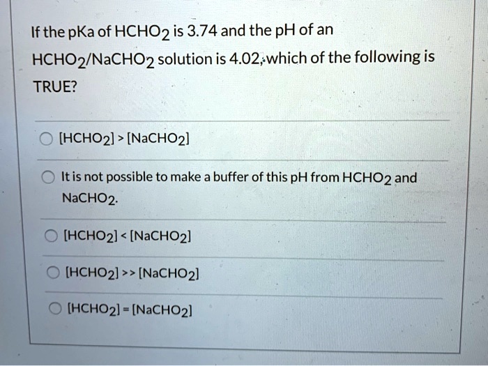 SOLVED: Ifthe pKa of HCHO2 is 3.74 and the pH of an HCHO2/NaCHOz solution is 4.02,which of the ...