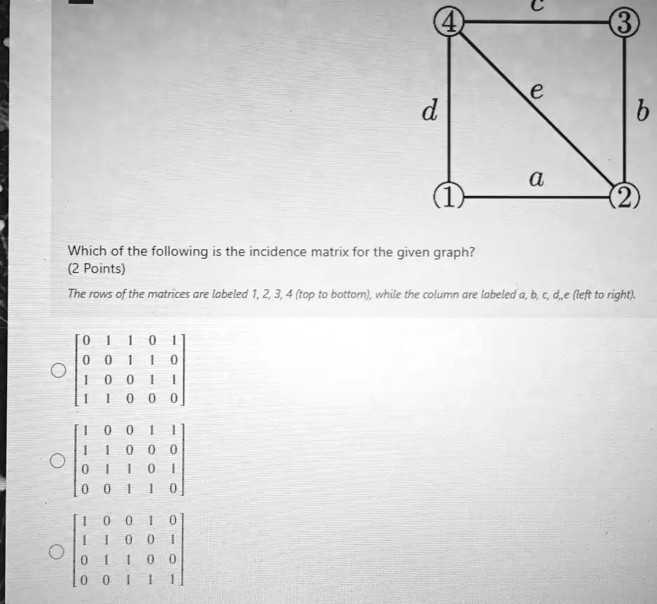 Which of the following is the incidence matrix for the given graph? (2 Points) The rows of the ...