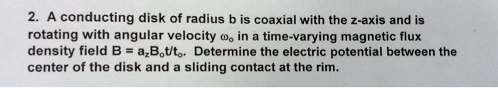 2. A conducting disk of radius b is coaxial with the z-axis and is ...