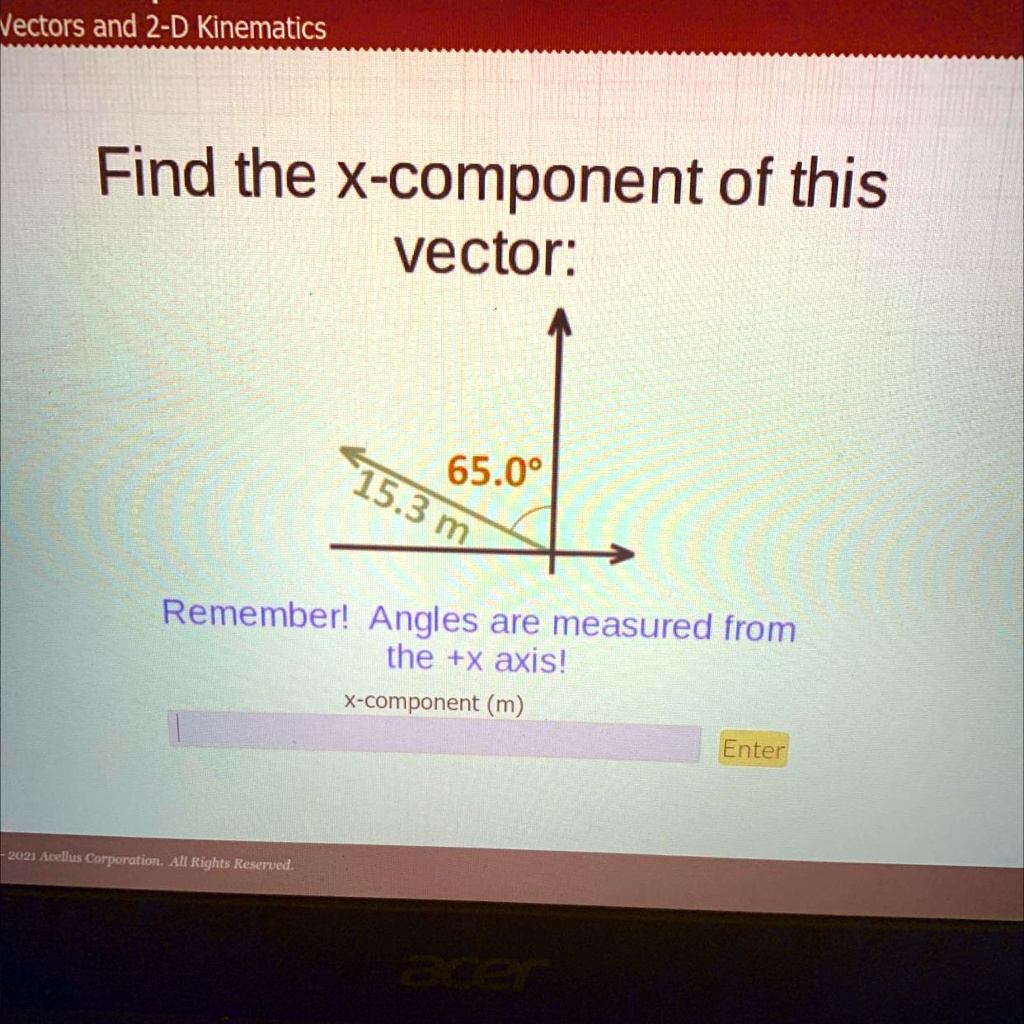 Vectors and 2-D Kinematics Find the x-component of this vector: 65.0° 15.3 m Remember! Angles ...