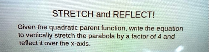 SOLVED: STRETCH and REFLECT! Given the quadratic parent function, write ...