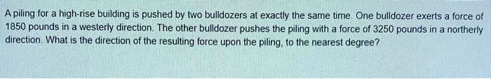 SOLVED: A piling for a high-rise building is pushed by two bulldozers ... SOLVED: A piling for a high-rise building is pushed by two bulldozers ...
