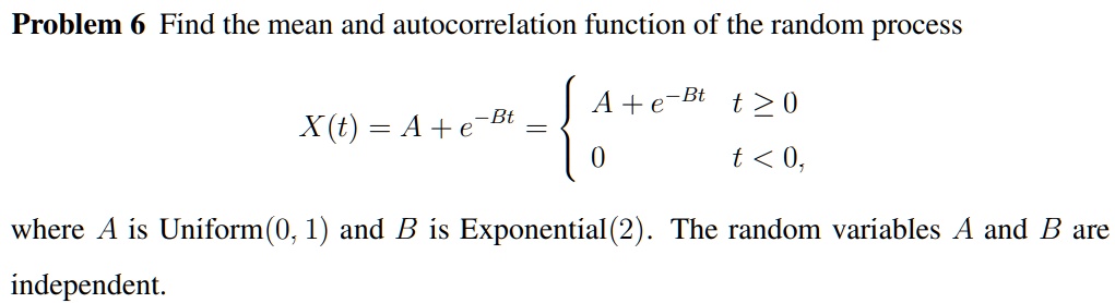 SOLVED: Problem 6: Find the mean and autocorrelation function of the random process X(t) = A + e ...