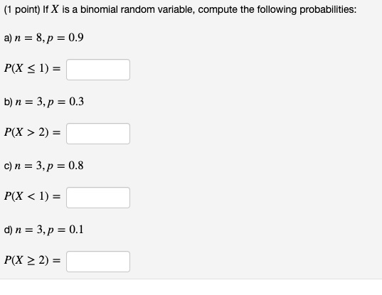 SOLVED: point) If X is a binomial random variable, compute the following probabilities: a) n = 8 ...