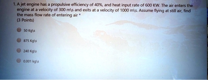 A jet engine has a propulsive efficiency of 40% and a heat input rate ...