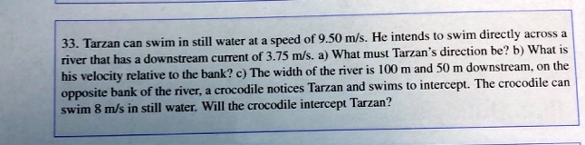 33. Tarzan can swim in still water at a speed of 9.50 m/s. He intends ...