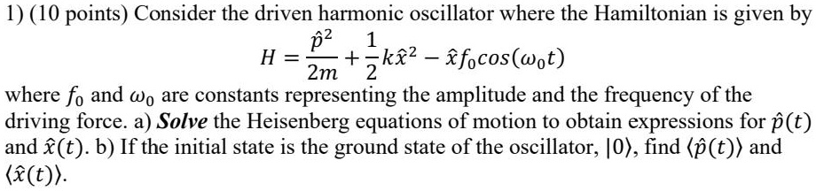 1) (10 points) Consider the driven harmonic oscillator where the Hamiltonian is given by H = (p̂ ...