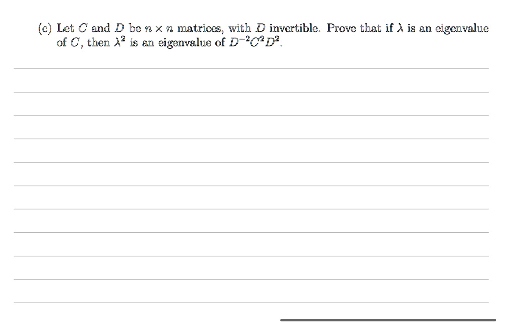 SOLVED: Let C and D be n x n matrices, with D invertible. Prove that if A is an eigenvalue of C ...