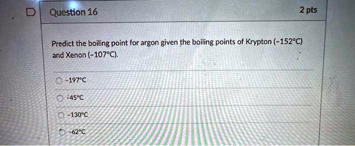 Predict the boiling point for argon given the boiling points of Krypton (-152Â°C) and Xenon ...
