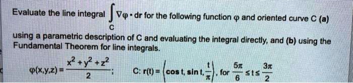 SOLVED:Evaluate the line integral [ve"dr for the following function @ &nd oriented curve â‚¬ (a ...