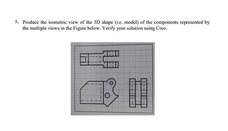 5. Produce the isometric view of the 3D shape (i.e. model) of the ...