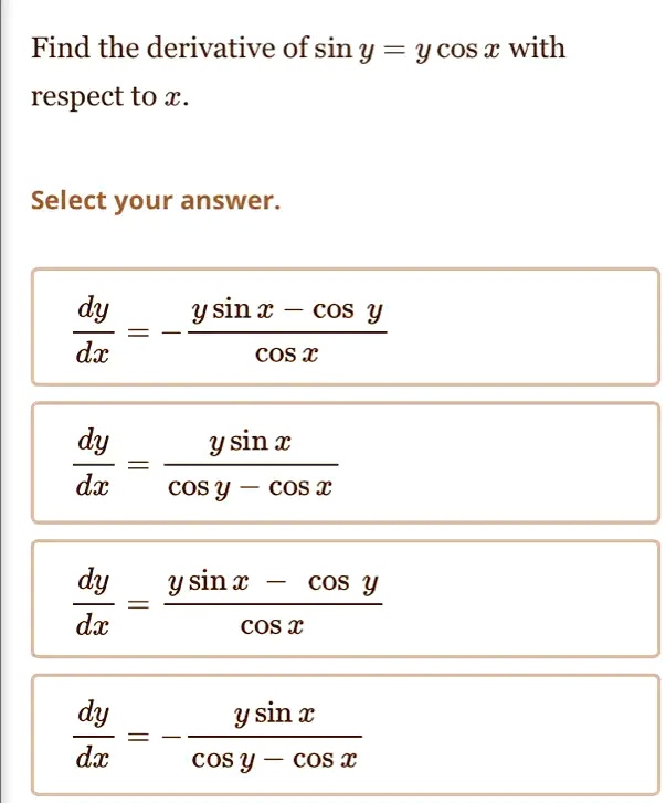 Find the derivative of sin y = y cos x with respect to x. Select your answer. (dy)/(dx) = (-y ...