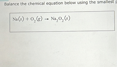 Balance the chemical equation below using the smallest Na(s)+O2(g) → ...